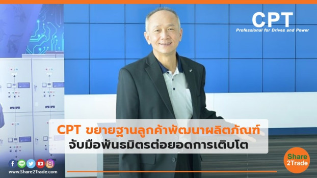 CPT ขยายฐานลูกค้าพัฒนาผลิตภัณฑ์ จับมือพันธมิตรต่อยอดการเติบโต | Share2Trade